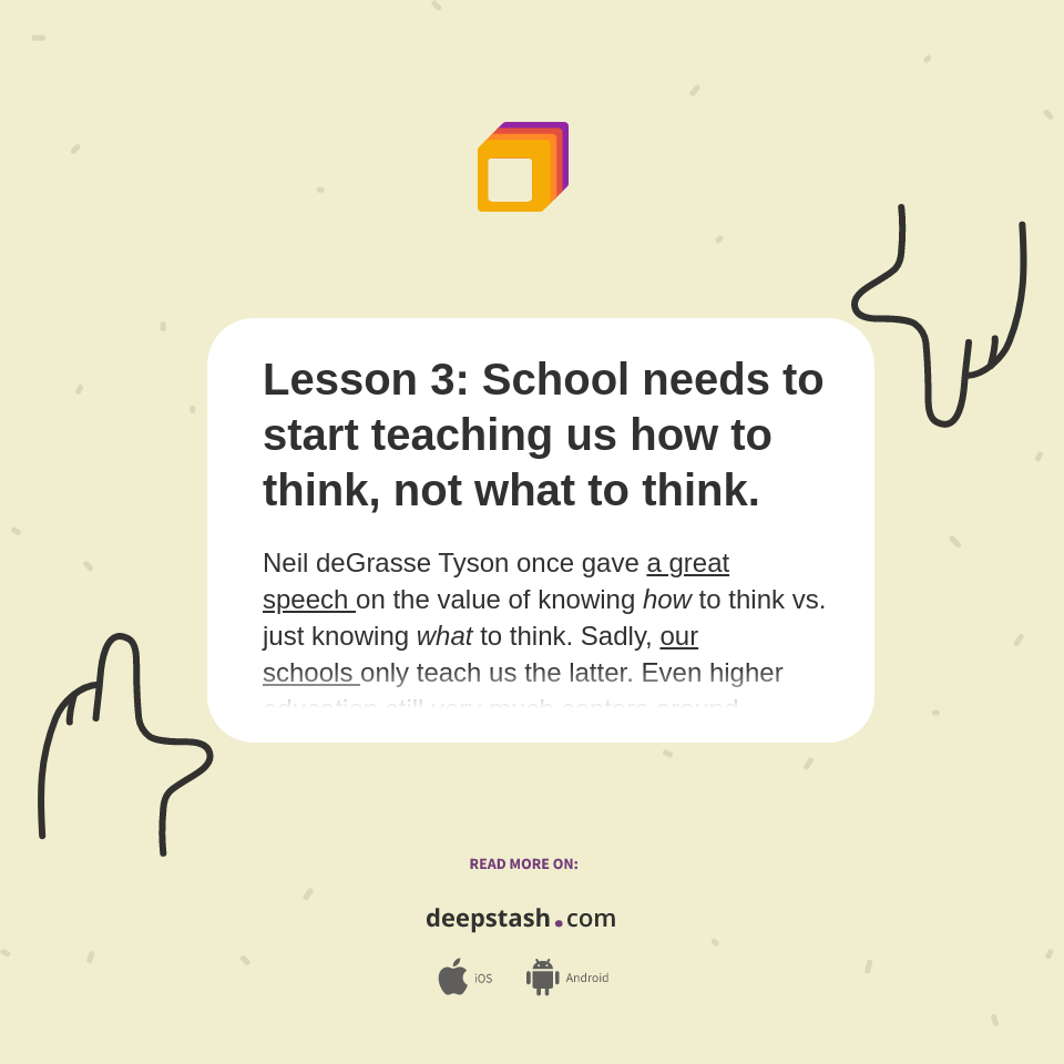 Lesson 3: School needs to start teaching us how to think, not what to think. - Deepstash