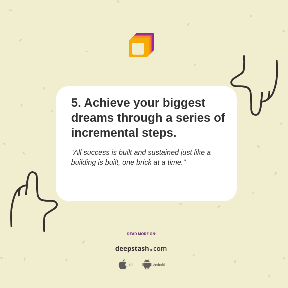 5. Achieve your biggest dreams through a series of incremental steps. - Deepstash