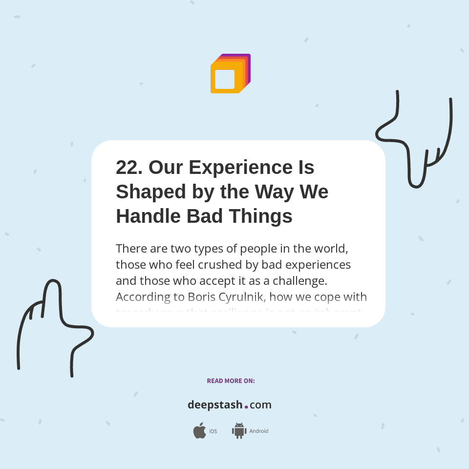 22. Our Experience Is Shaped by the Way We Handle Bad Things - Deepstash