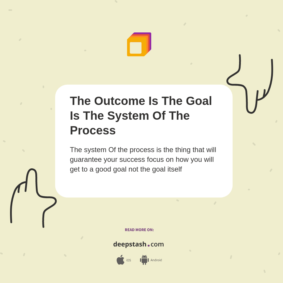 The Outcome Is The Goal Is The System Of The Process - Deepstash