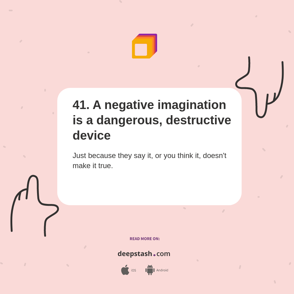 41. A negative imagination is a dangerous, destructive device - Deepstash