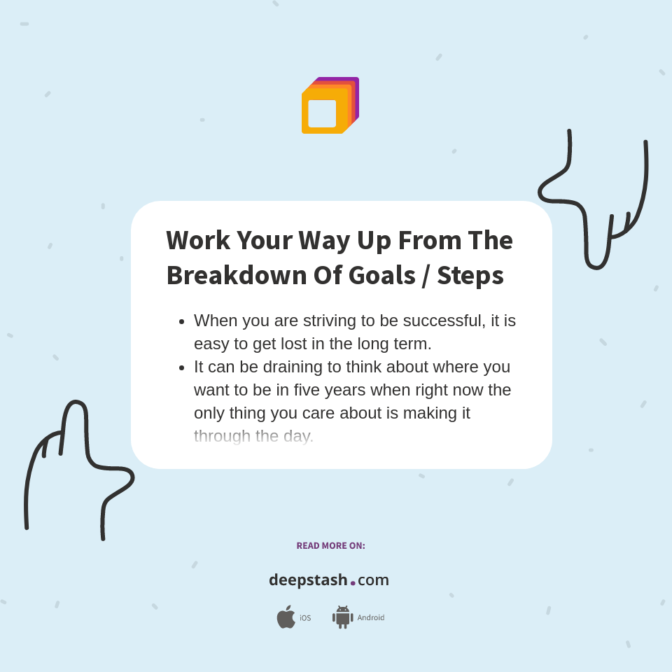 Work Your Way Up From The Breakdown Of Goals / Steps - Deepstash