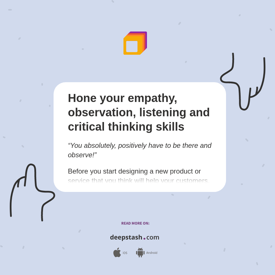 Hone your empathy, observation, listening and critical thinking skills ...