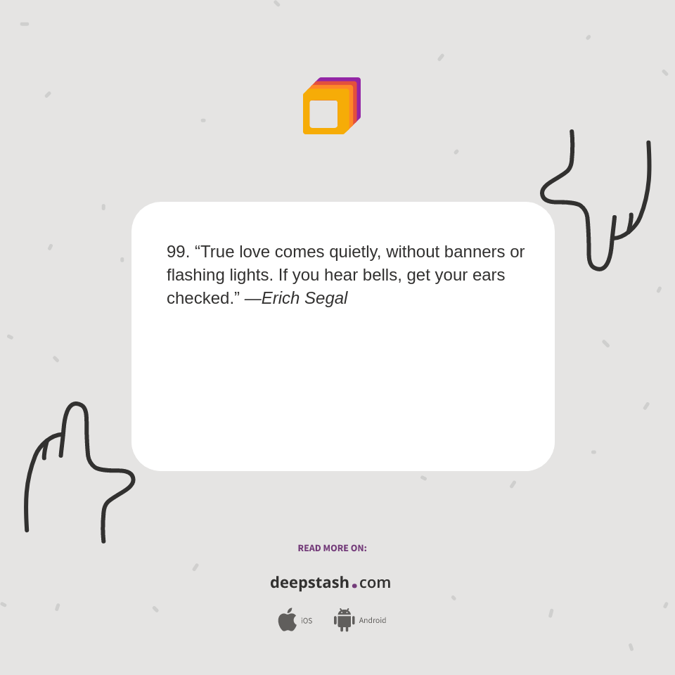 99. “True love comes quietly, without banners or flashing... - Deepstash