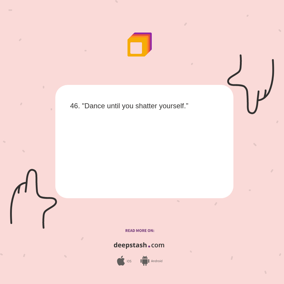 46. "Dance until you shatter yourself.” ... - Deepstash