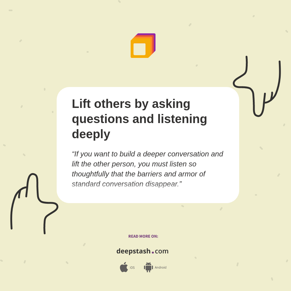 Lift others by asking questions and listening deeply - Deepstash