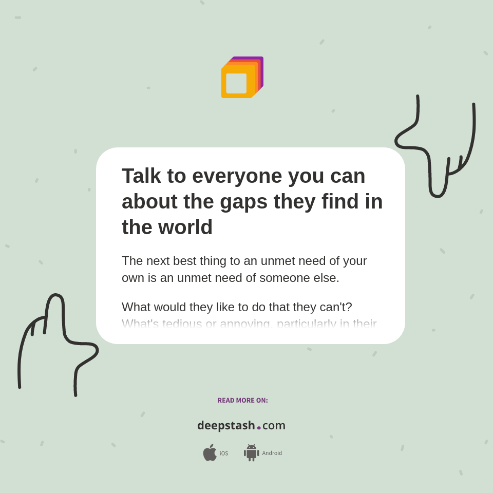 Talk to everyone you can about the gaps they find in the world - Deepstash