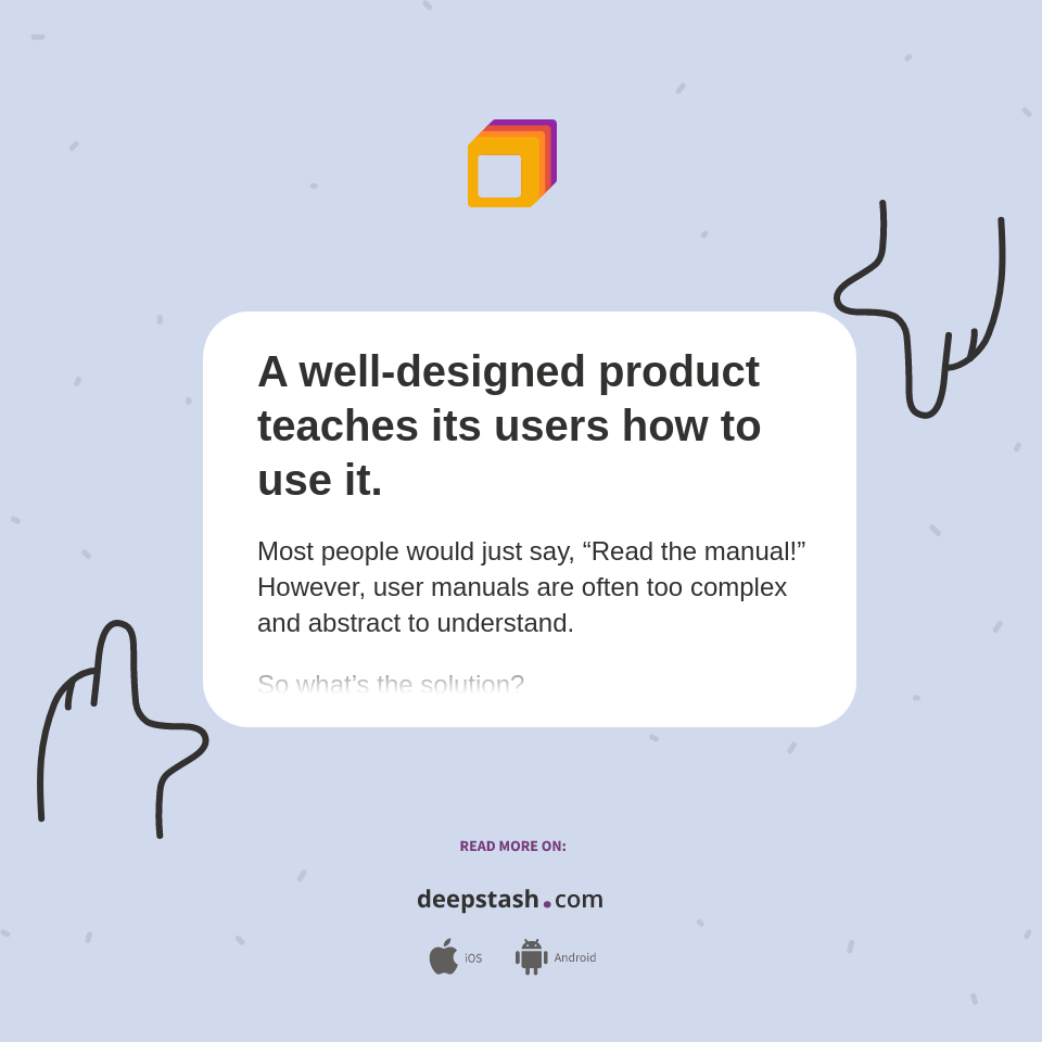 A well-designed product teaches its users how to use it. - Deepstash