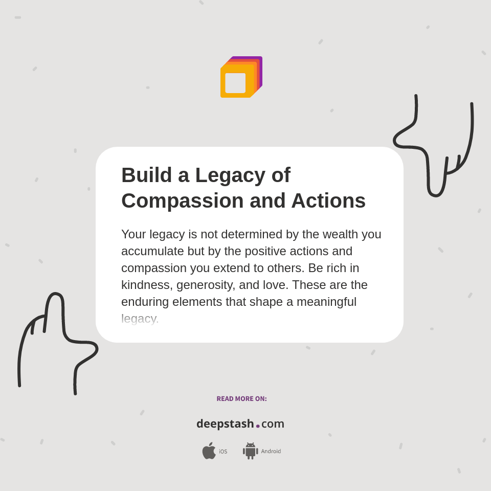 Build a Legacy of Compassion and Actions - Deepstash