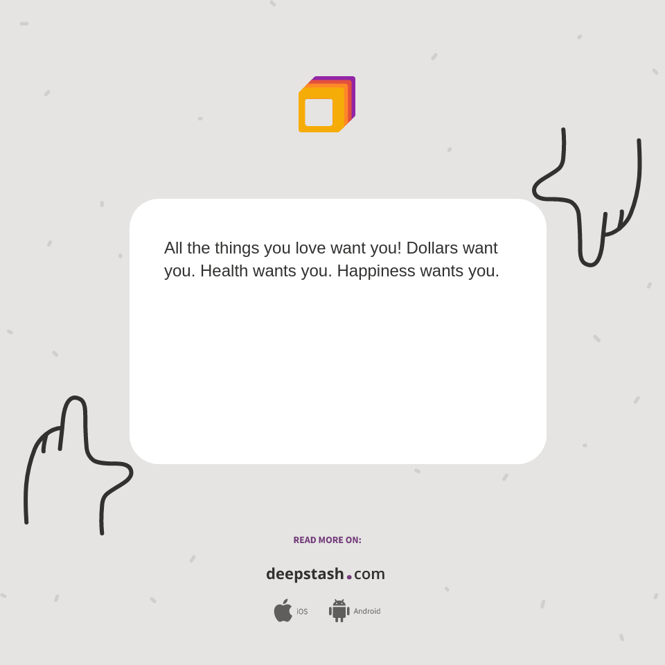 All the things you love want you! Dollars want... - Deepstash