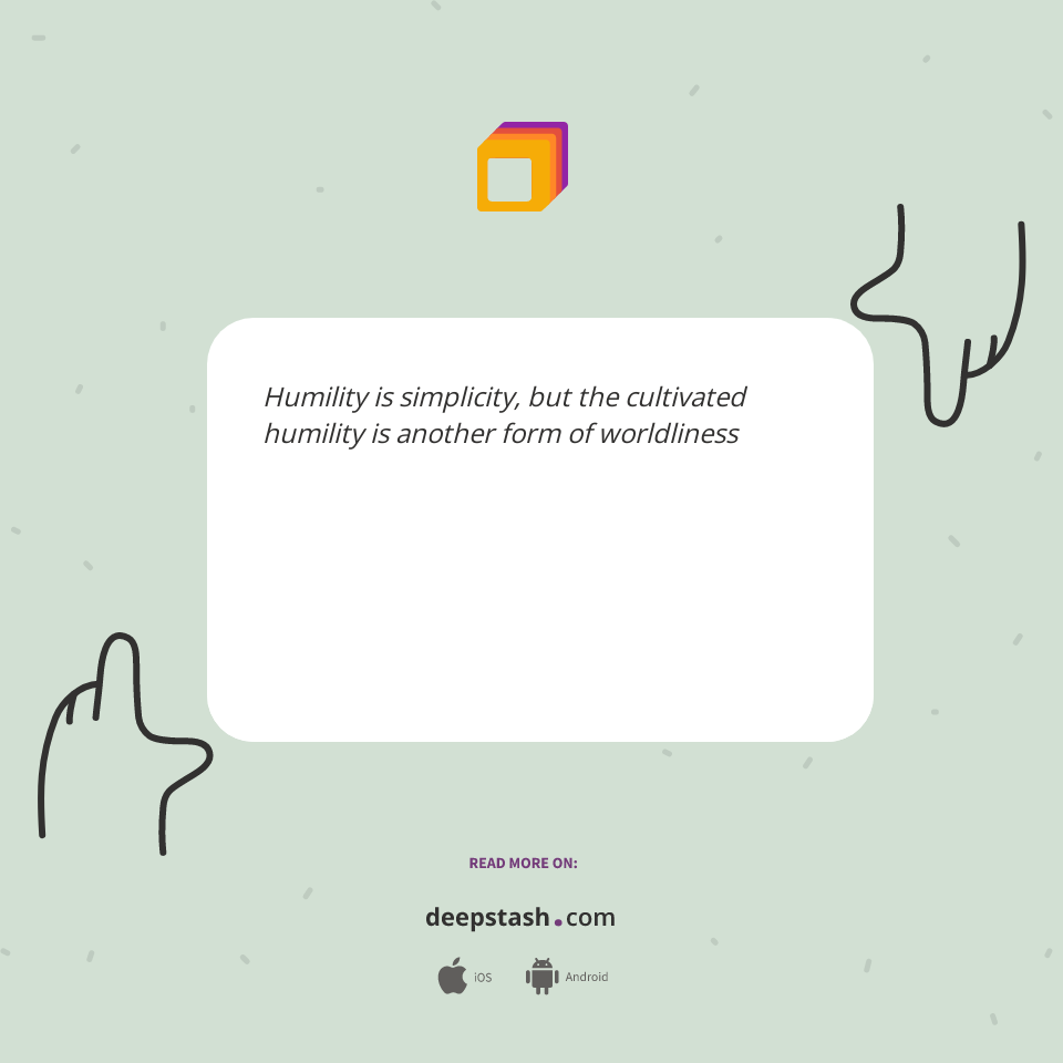 Humility is simplicity, but the cultivated humility is... - Deepstash