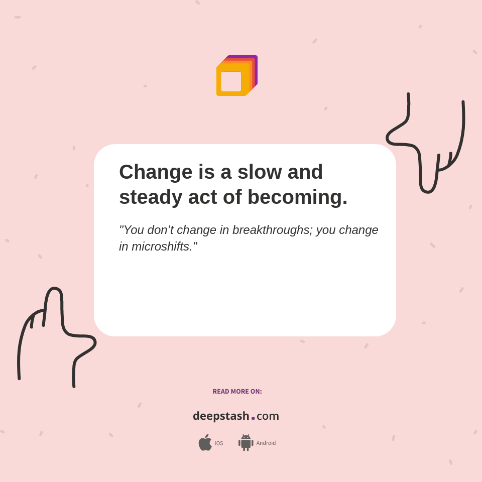 Change is a slow and steady act of becoming. - Deepstash