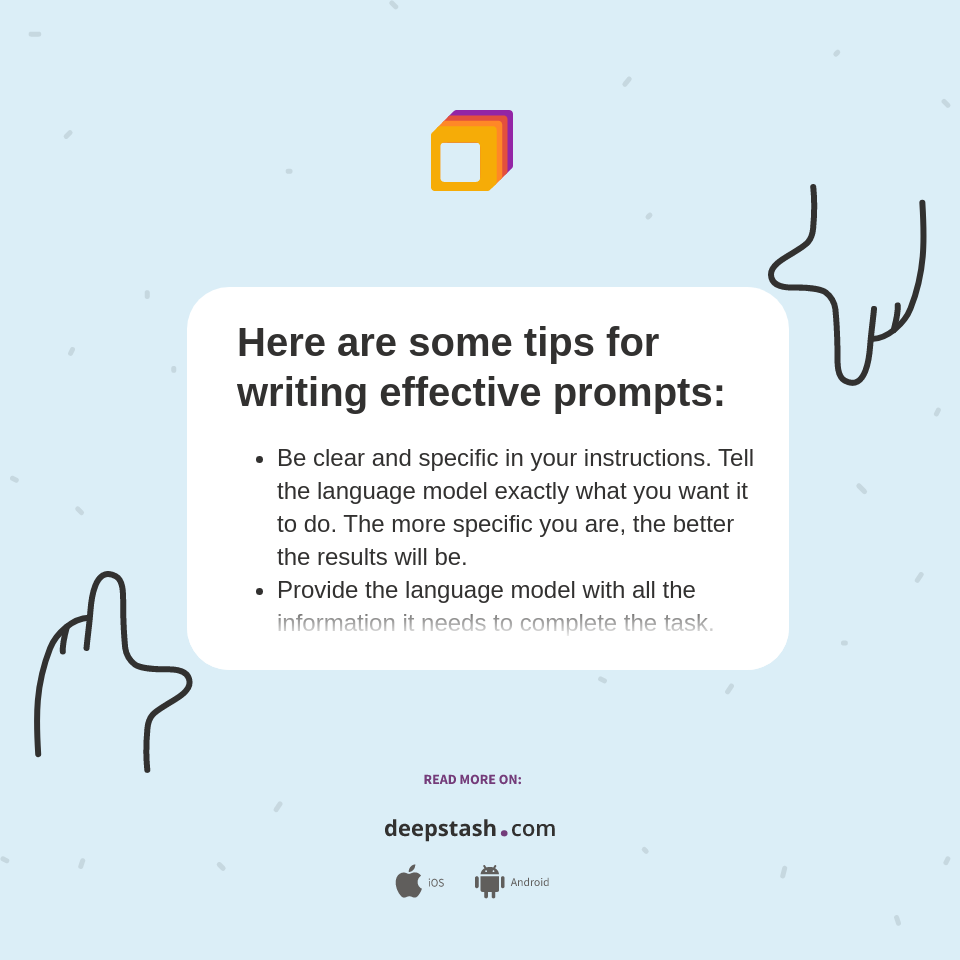 Here are some tips for writing effective prompts: - Deepstash