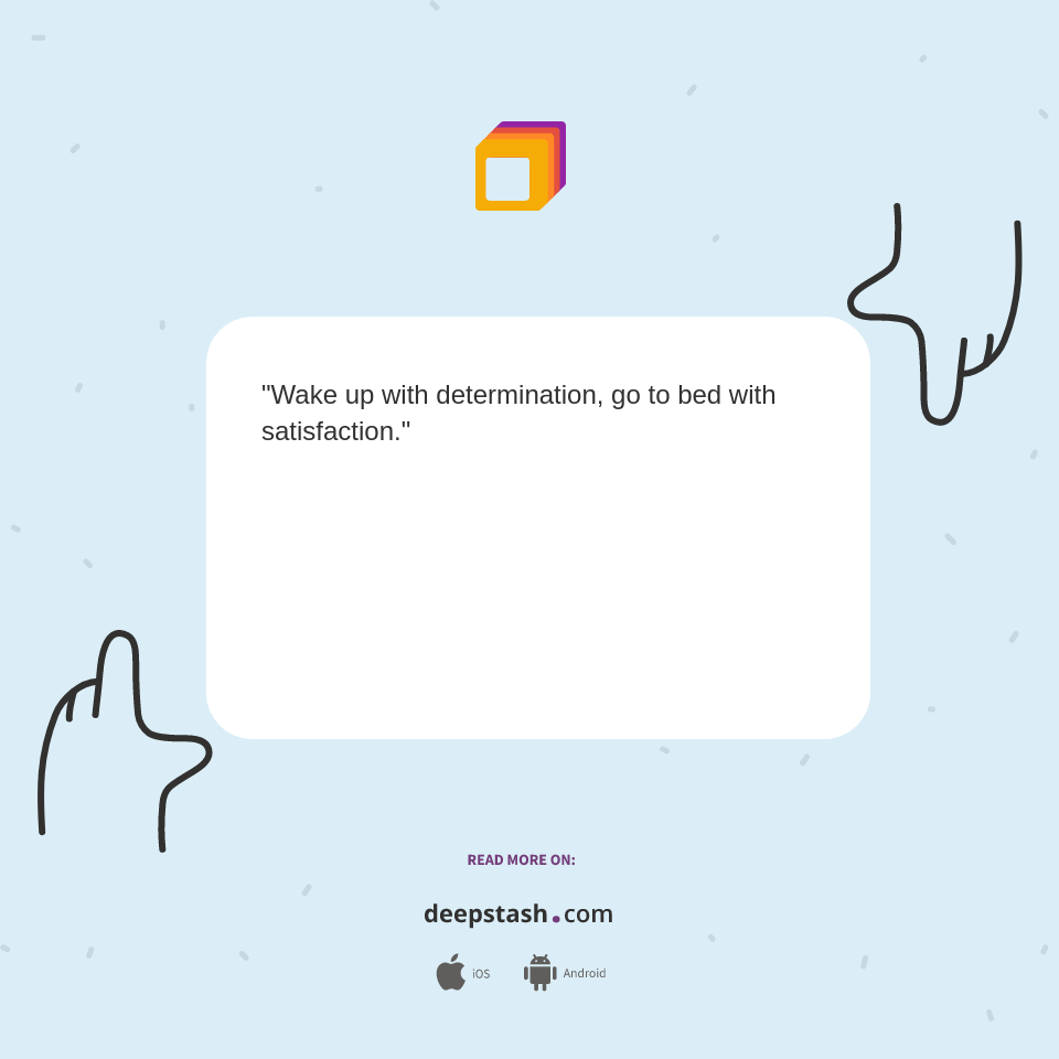 "Wake up with determination, go to bed with satisfaction."... - Deepstash