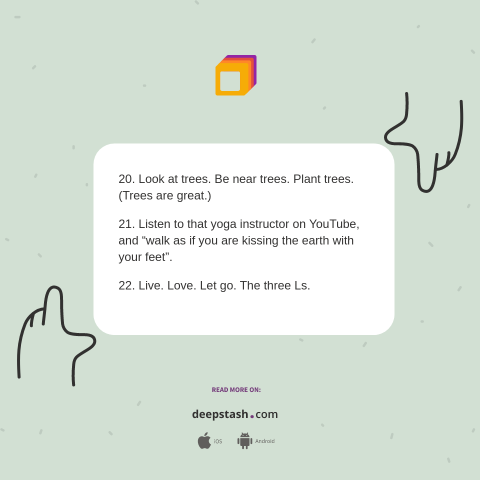 20. Look at trees. Be near trees. Plant trees.... - Deepstash