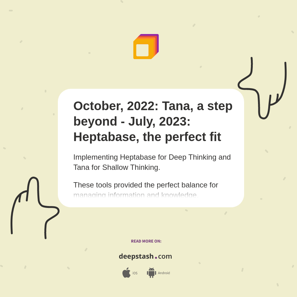 October, 2022: Tana, a step beyond - July, 2023: Heptabase, the perfect fit - Deepstash