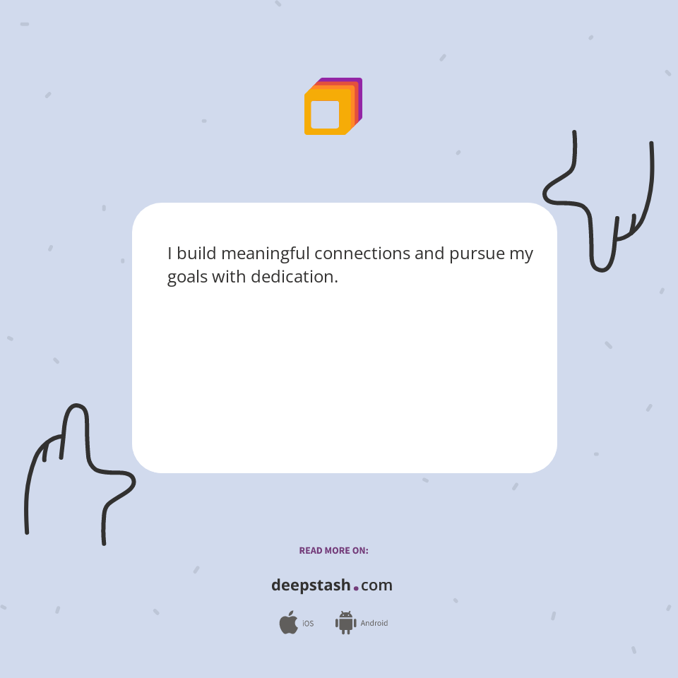 I build meaningful connections and pursue my goals with... - Deepstash