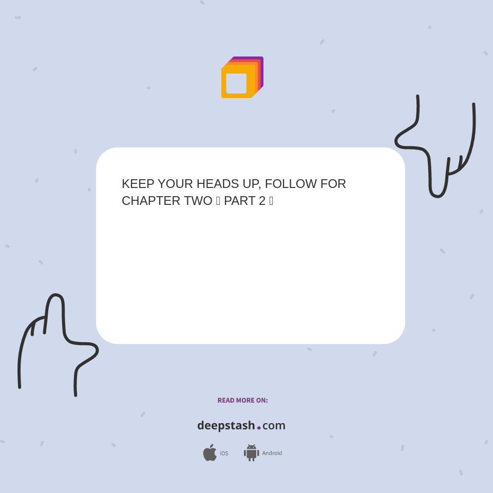 KEEP YOUR HEADS UP, FOLLOW FOR CHAPTER TWO 〔... - Deepstash