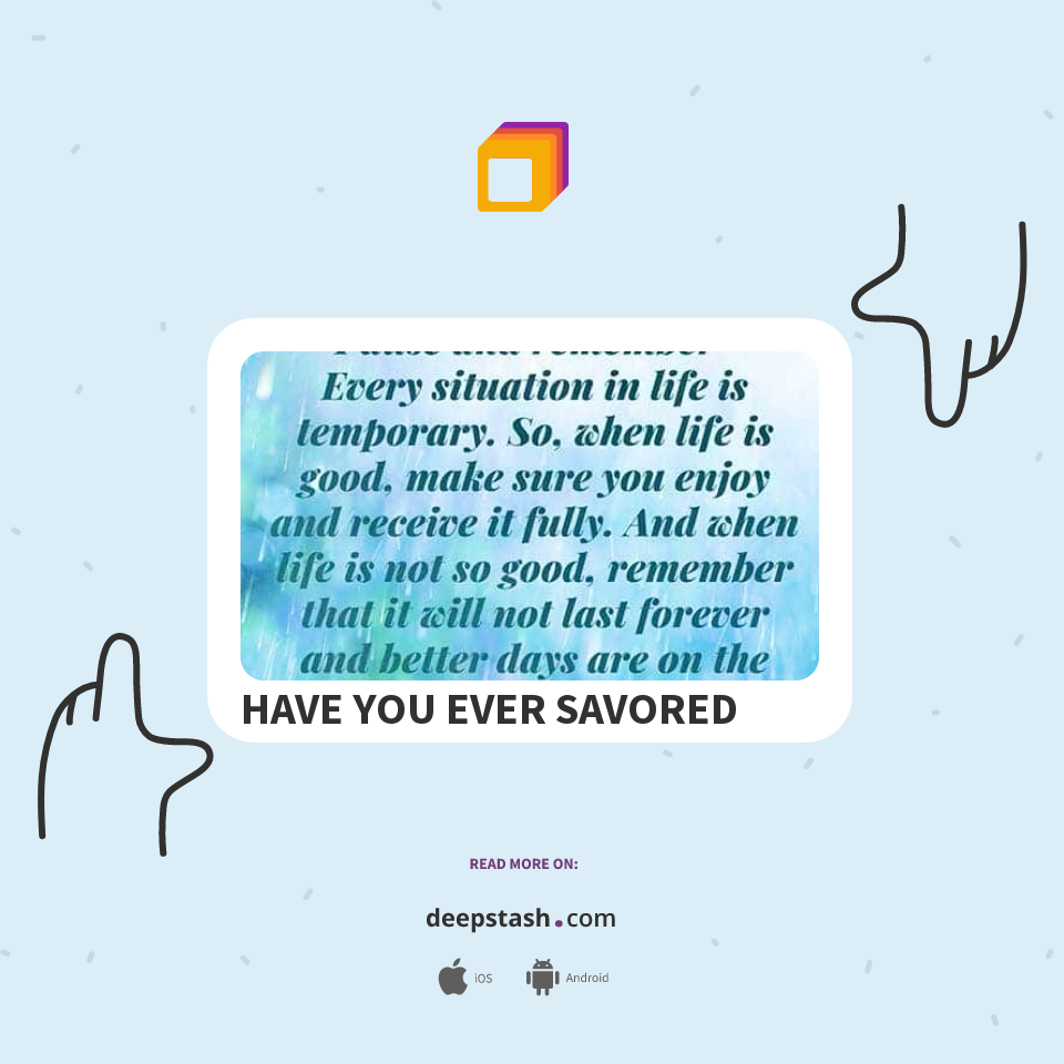 HAVE YOU EVER SAVORED THE BEAUTY OF LIFE? - Deepstash