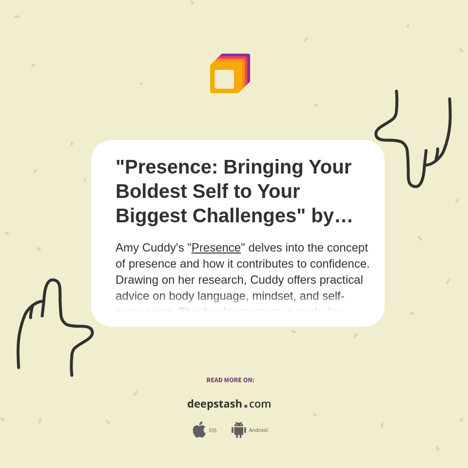 "Presence: Bringing Your Boldest Self to Your Biggest Challenges" by Amy Cuddy - Deepstash