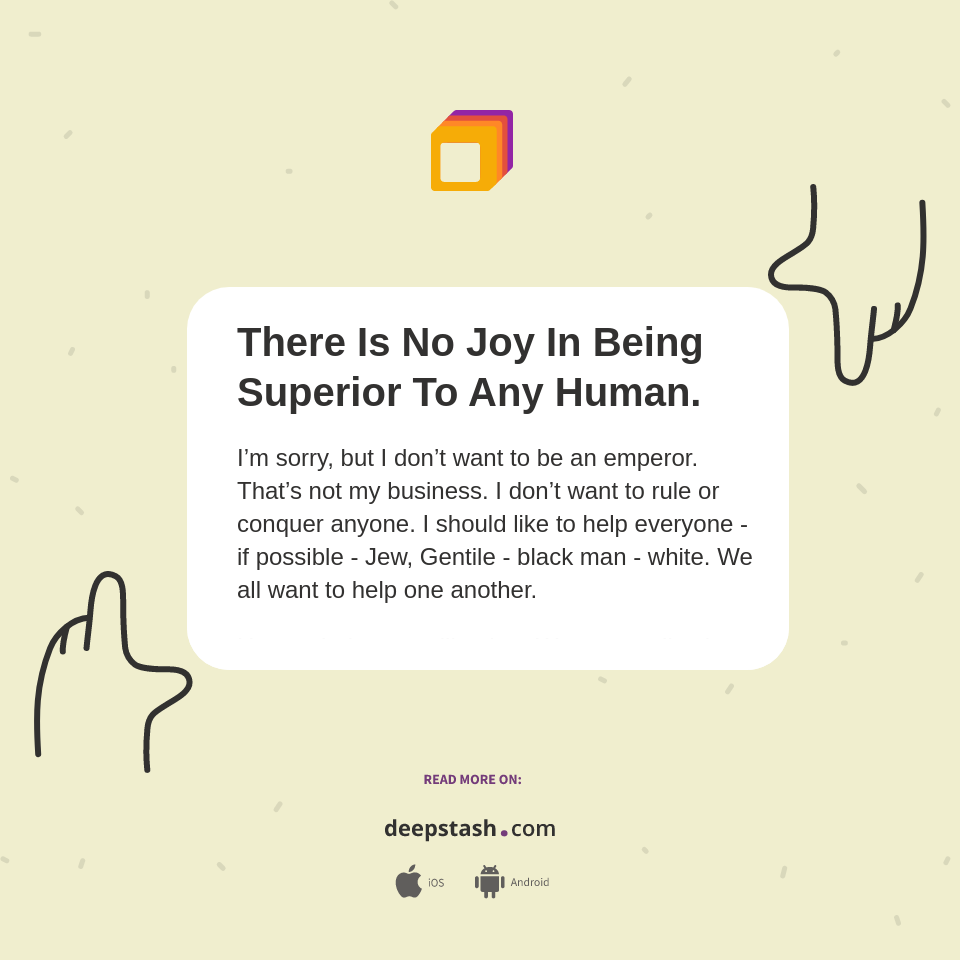 There Is No Joy In Being Superior To Any Human. - Deepstash