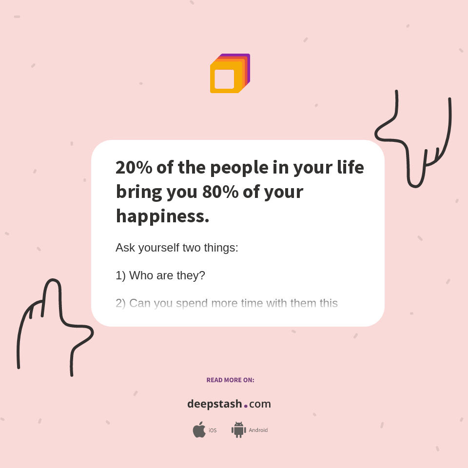 20% of the people in your life bring you 80% of your happiness. - Deepstash
