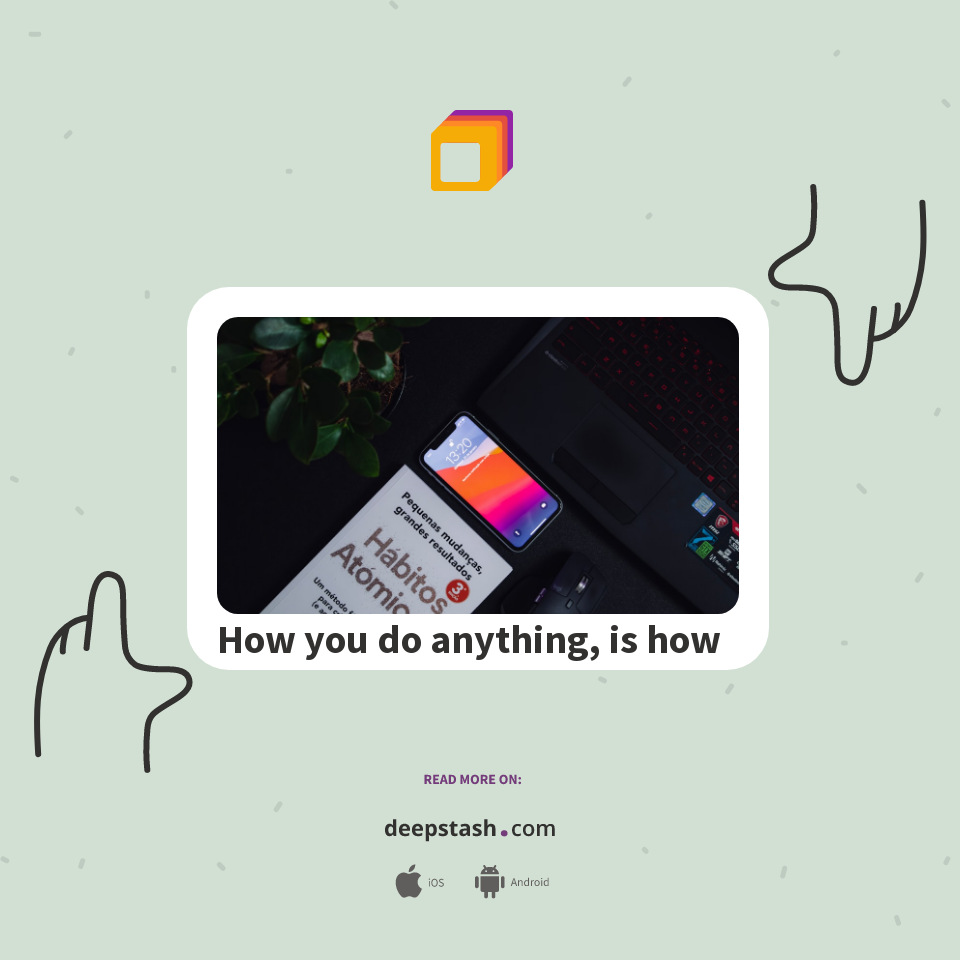 How you do anything, is how you do everything. - Deepstash