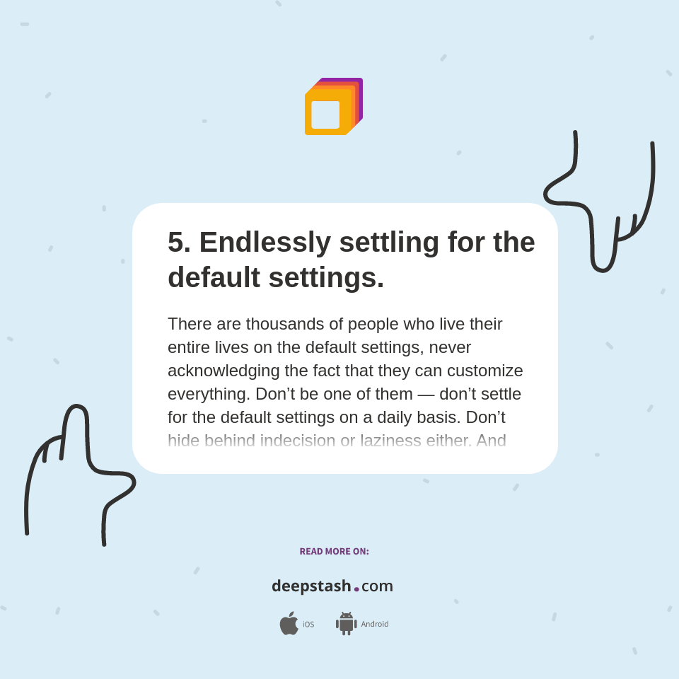 5. Endlessly settling for the default settings. - Deepstash