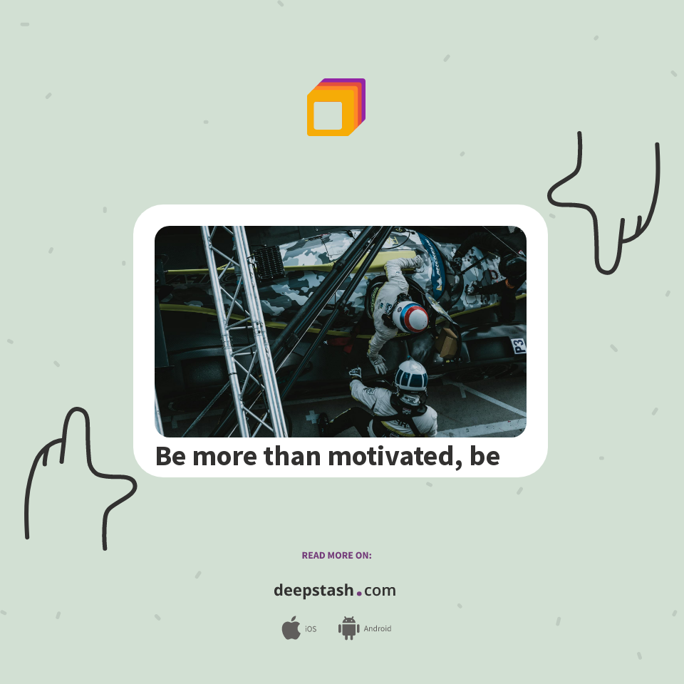 Be more than motivated, be more than driven, become literally obsessed to the point where people ...