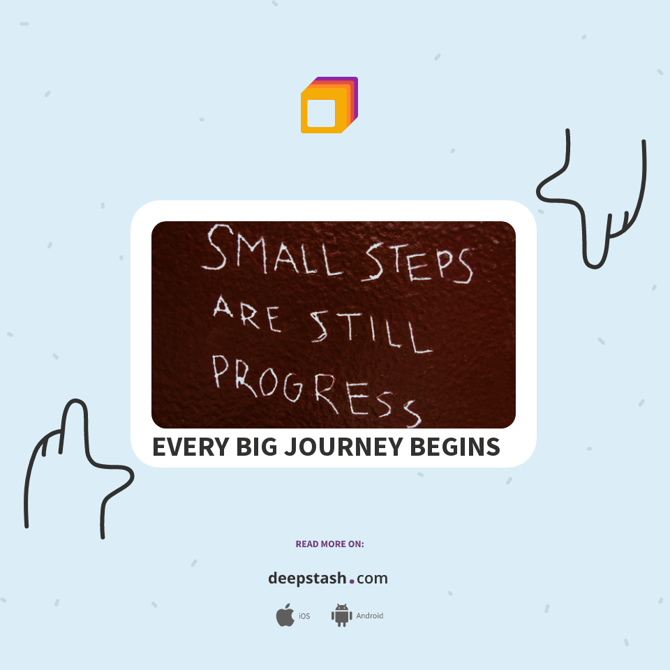 EVERY BIG JOURNEY BEGINS WITH A SMALL STEP. - Deepstash