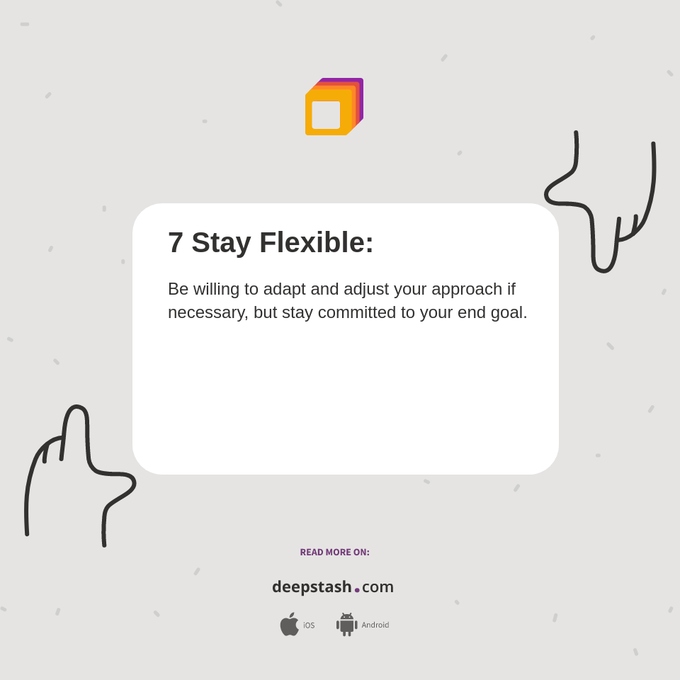 7 Stay Flexible: - Deepstash