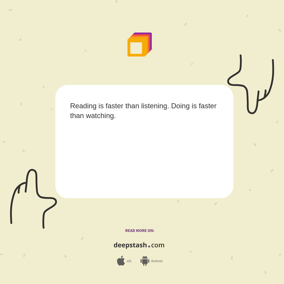 Reading is faster than listening. Doing is faster than... - Deepstash