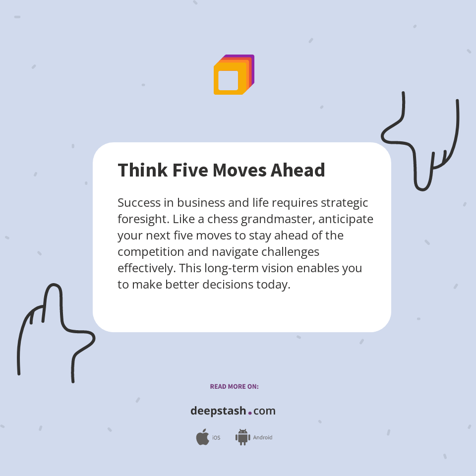 Think Five Moves Ahead - Deepstash