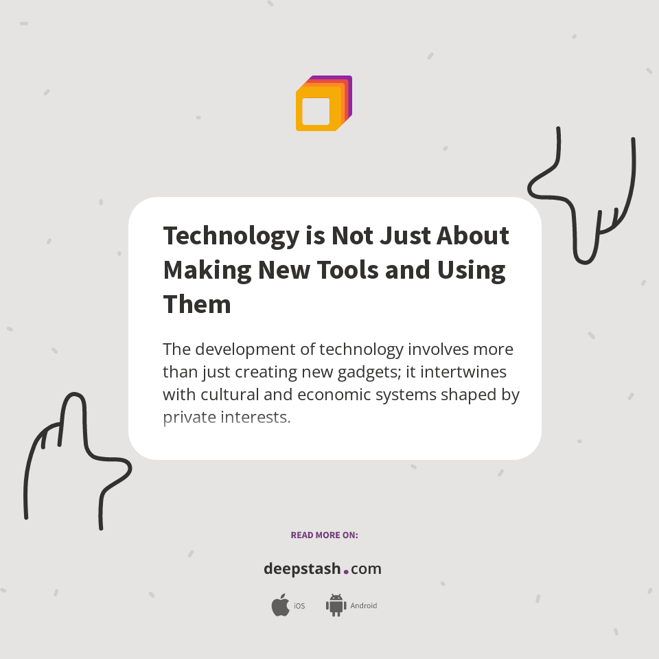 Technology is Not Just About Making New Tools and Using Them - Deepstash