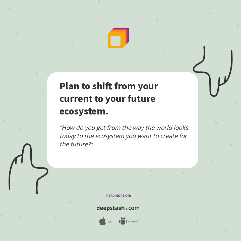 Plan to shift from your current to your future ecosystem. - Deepstash