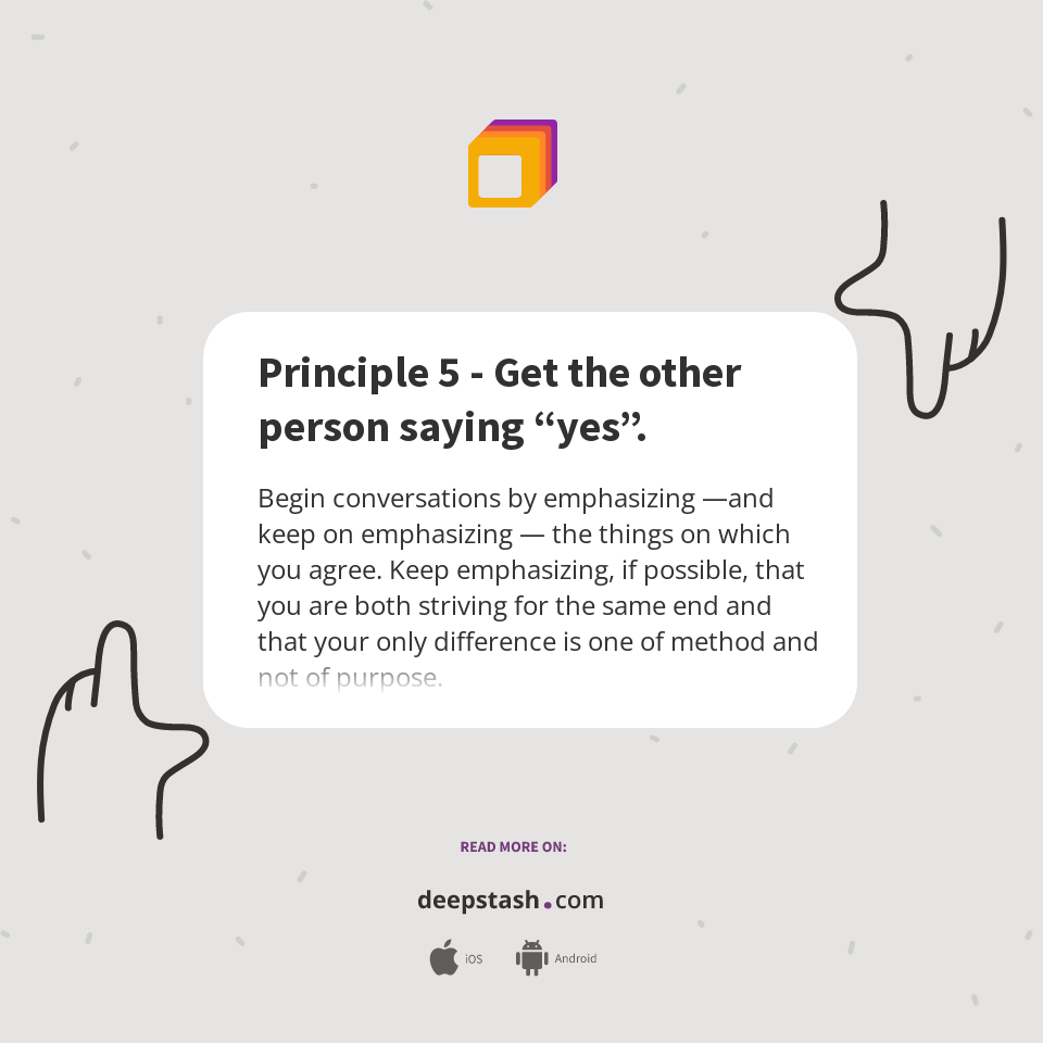 Principle 5 - Get the other person saying “yes”. - Deepstash