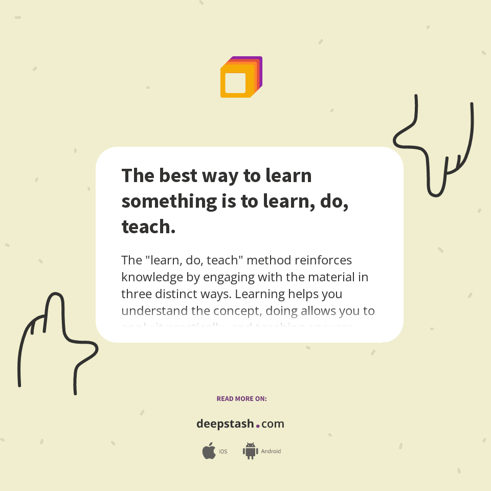 The best way to learn something is to learn, do, teach. - Deepstash