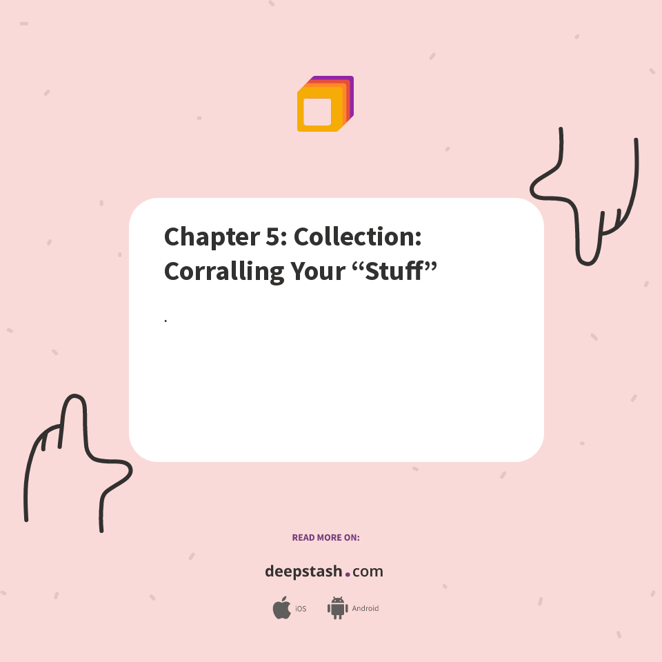 Chapter 5: Collection: Corralling Your “Stuff” - Deepstash