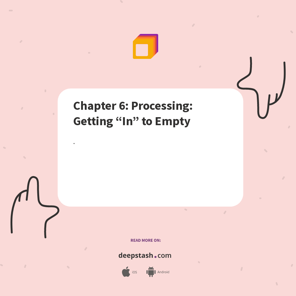 Chapter 6: Processing: Getting “In” to Empty - Deepstash