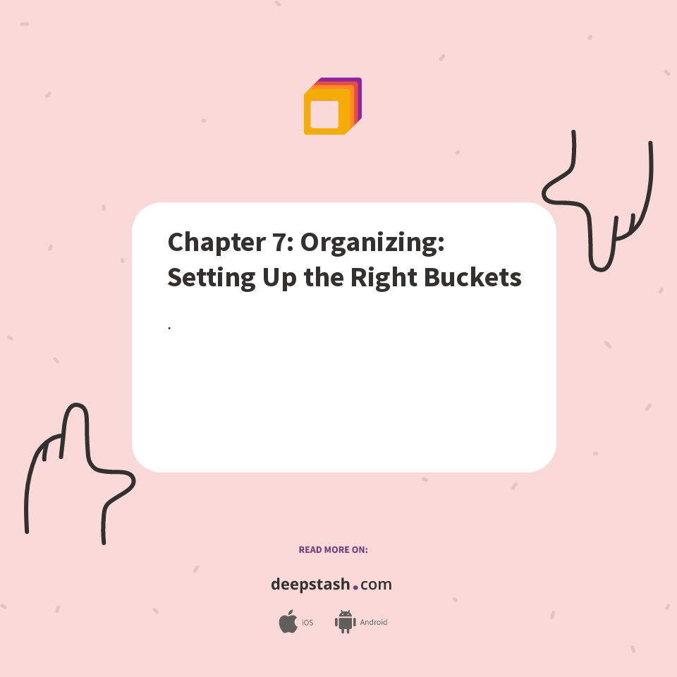 Chapter 7: Organizing: Setting Up the Right Buckets - Deepstash