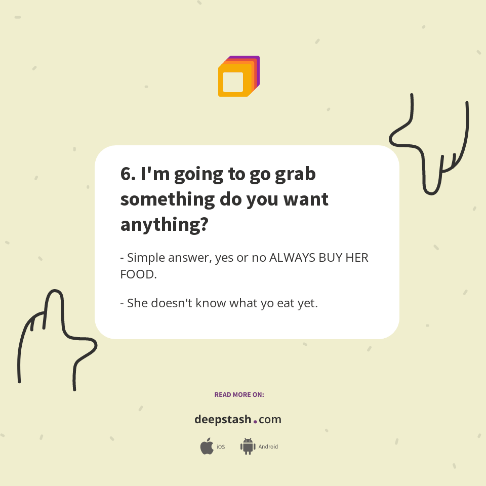 6. I'm going to go grab something do you want anything? - Deepstash