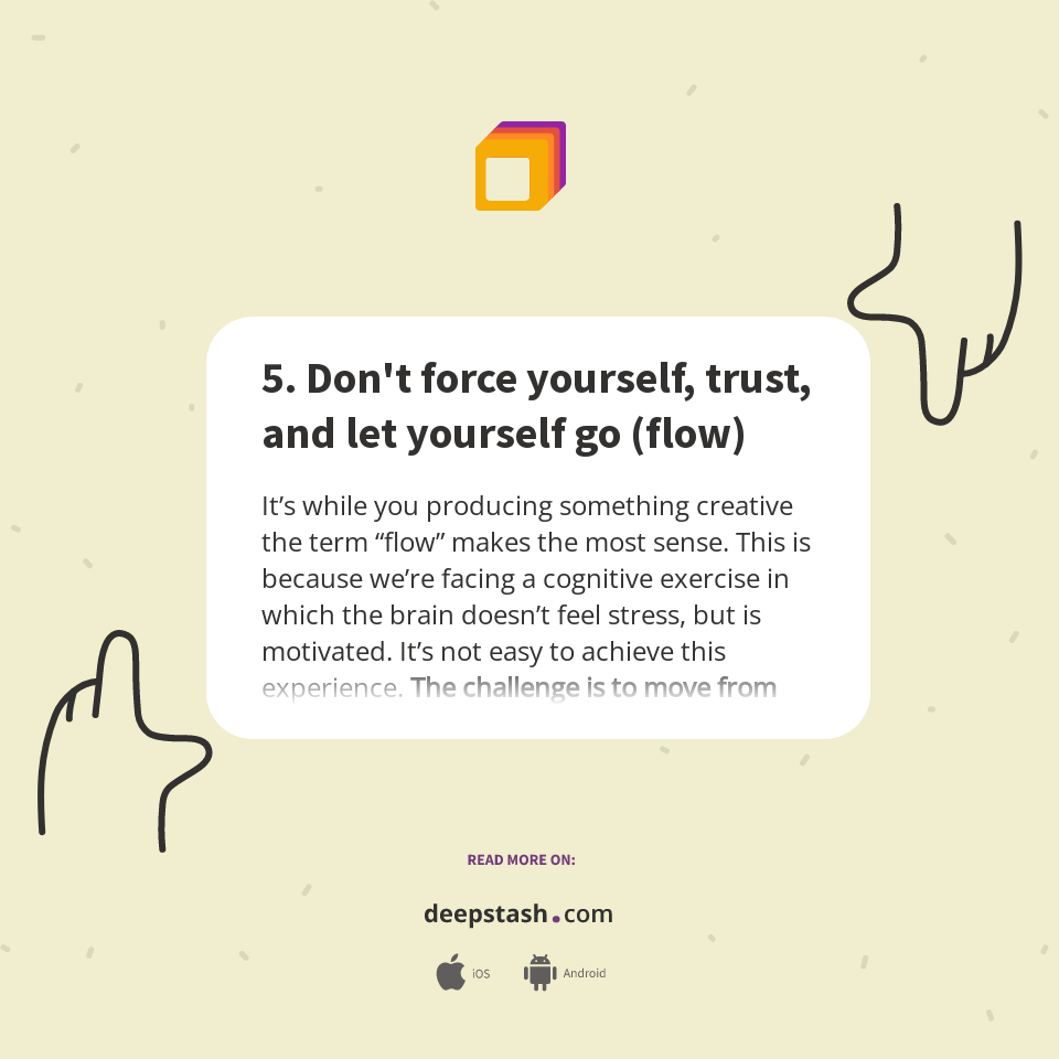 5. Don't force yourself, trust, and let yourself go (flow) - Deepstash