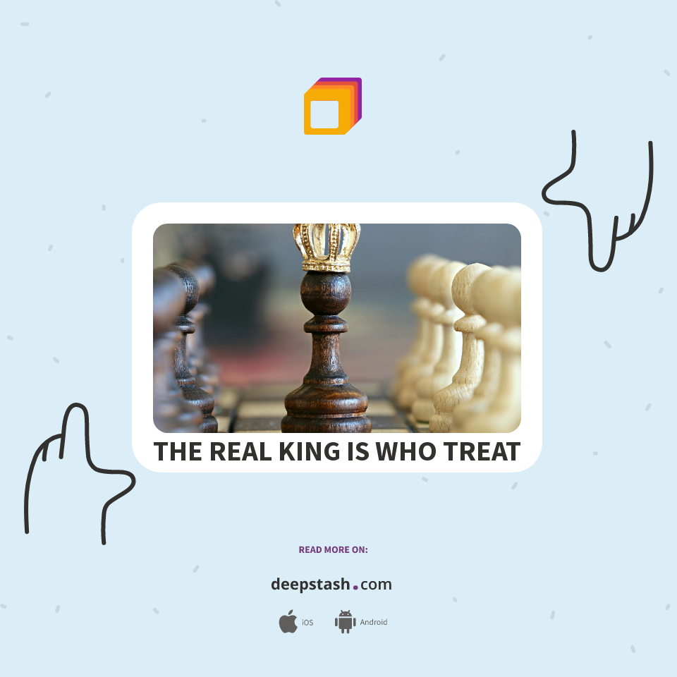 THE REAL KING IS WHO TREAT HIS ARMY LIKE A KING - Deepstash