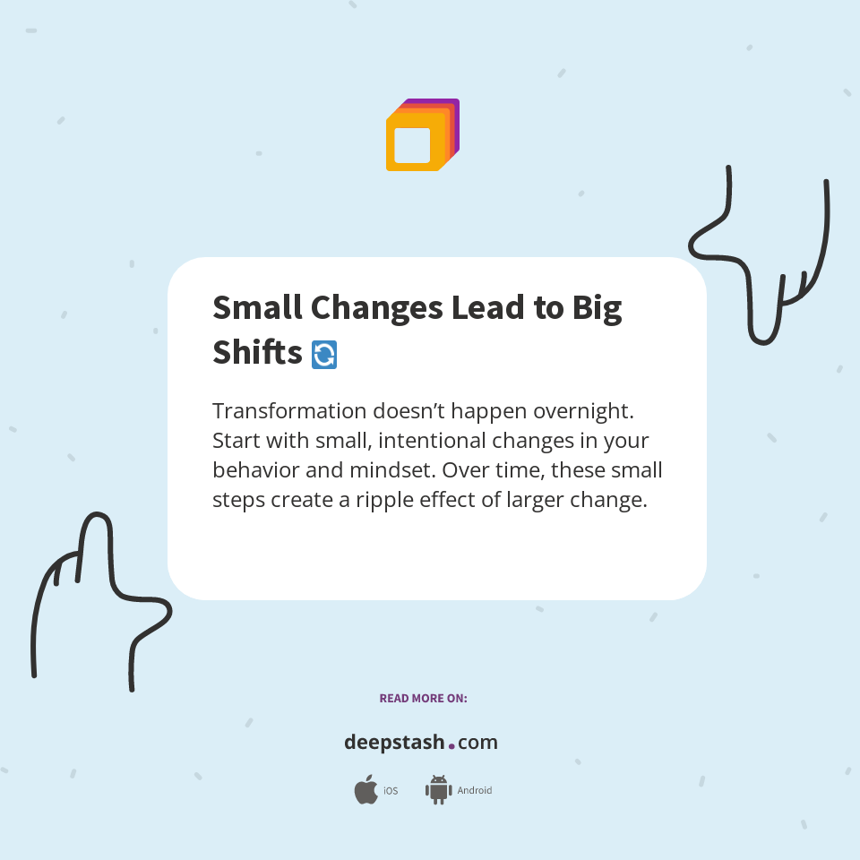 Small Changes Lead to Big Shifts 🔄 - Deepstash