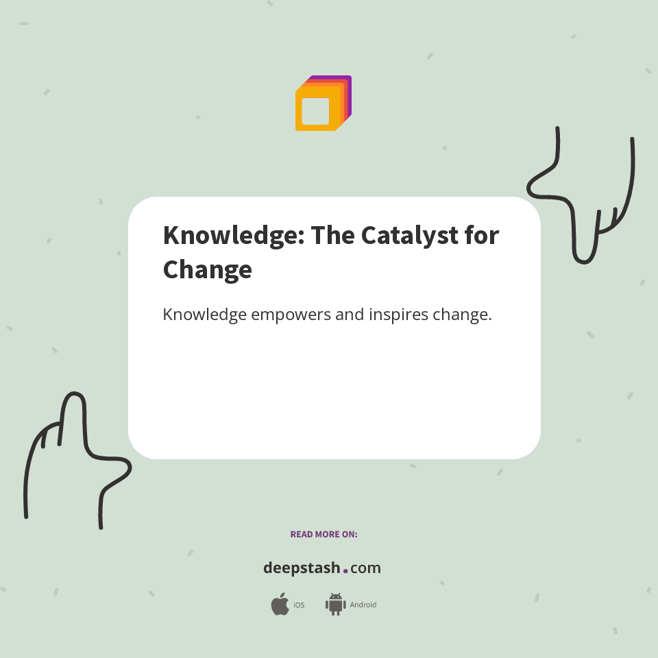 Knowledge: The Catalyst for Change - Deepstash