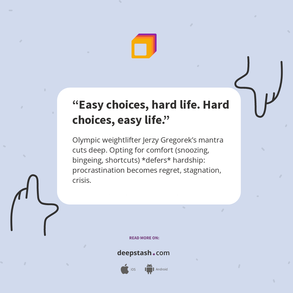 “Easy choices, hard life. Hard choices, easy life.” - Deepstash