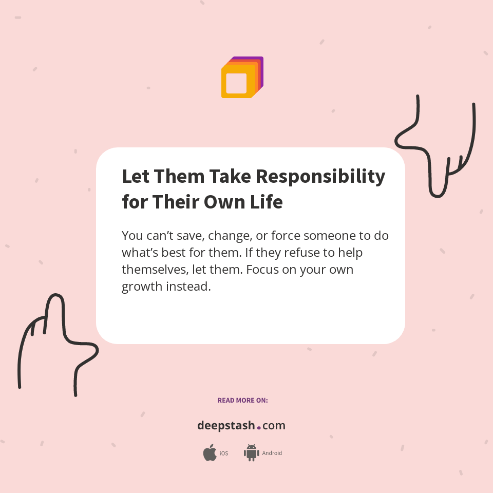 Let Them Take Responsibility for Their Own Life - Deepstash
