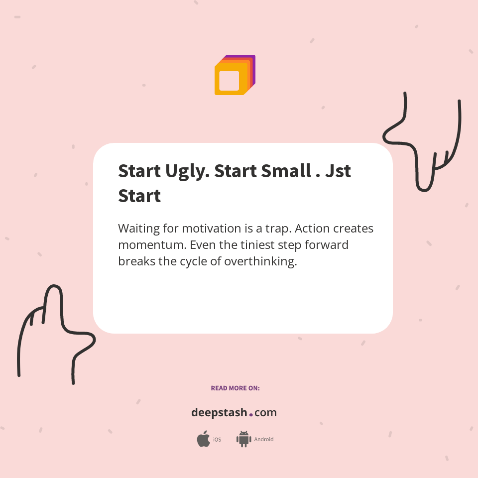 Start Ugly. Start Small . Jst Start - Deepstash
