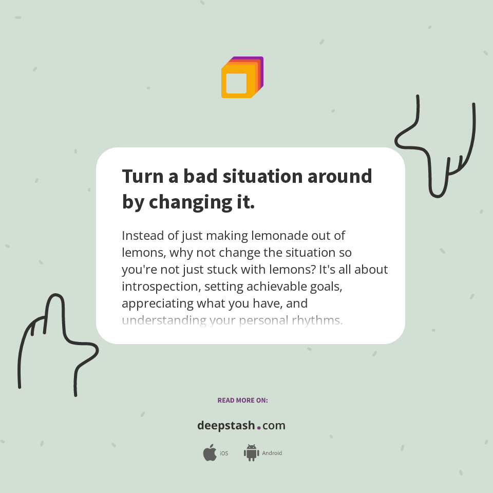 Turn a bad situation around by changing it. - Deepstash