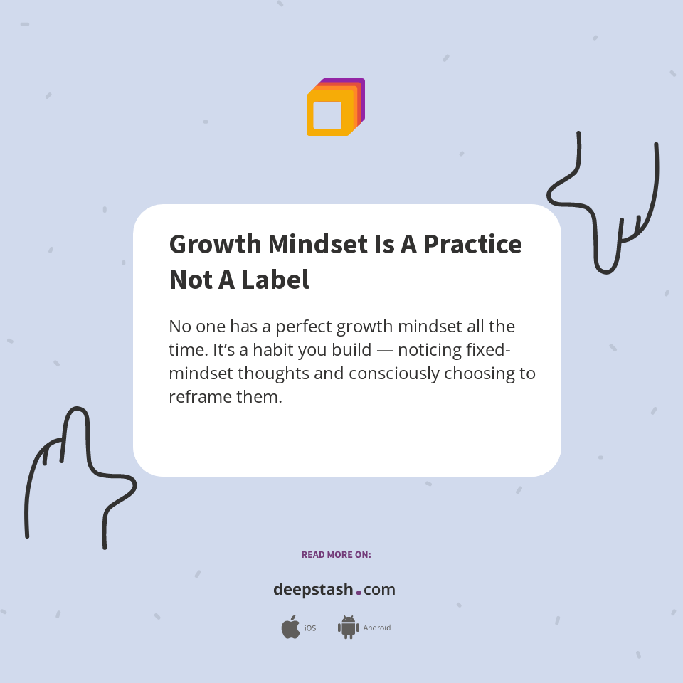Growth Mindset Is A Practice Not A Label - Deepstash